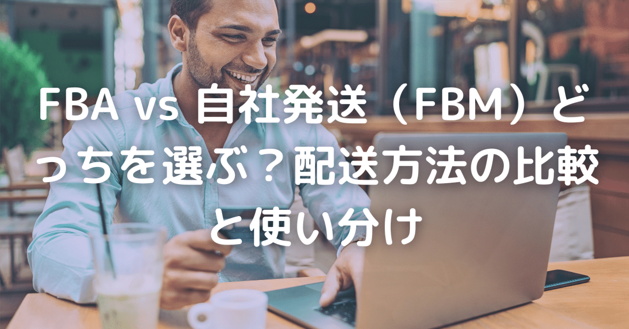 FBA vs 自社発送（FBM）どっちを選ぶ？配送方法の比較と使い分け｜たけさん@ECコンサル