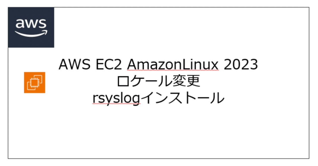 AWS EC2 AmazonLinux 2023 ロケール変更 rsyslogインストール｜D1J