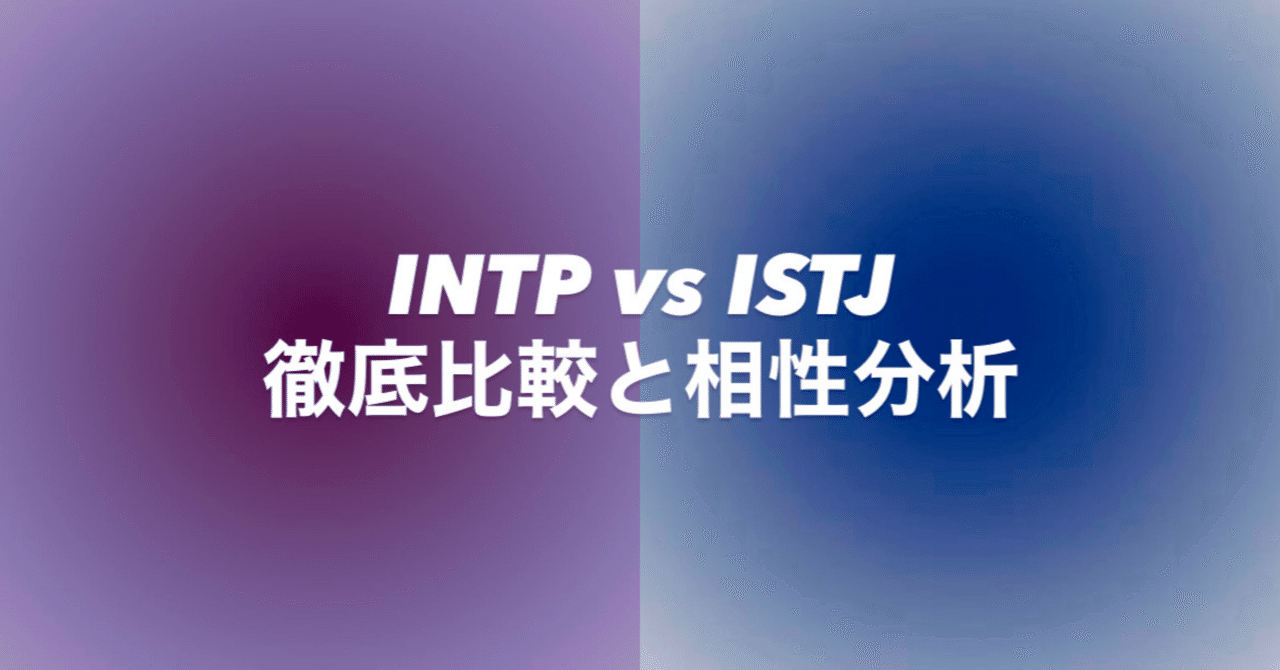 INTP vs ISTJ 徹底比較と相性分析｜友達・恋愛・仕事で“分かり合うために”知っておくべきこと｜16TYPE 心理のトリセツ