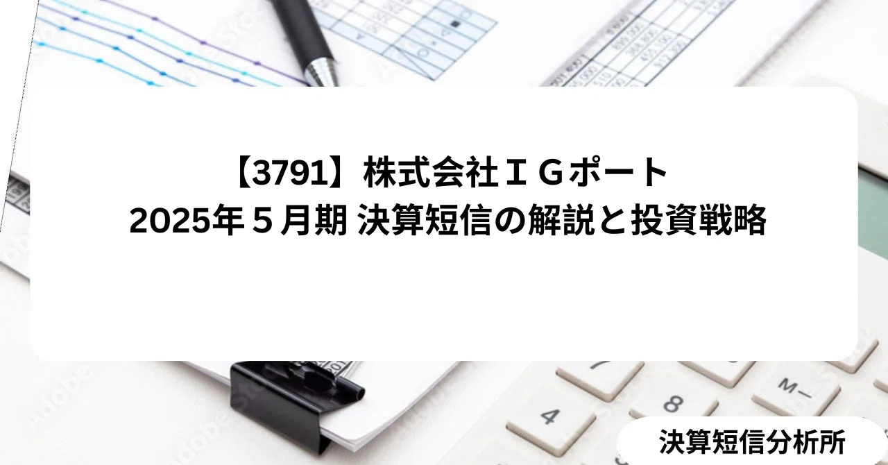 【3791】株式会社IGポート 2025年5月期 決算短信の解説と投資戦略｜決算短信分析所