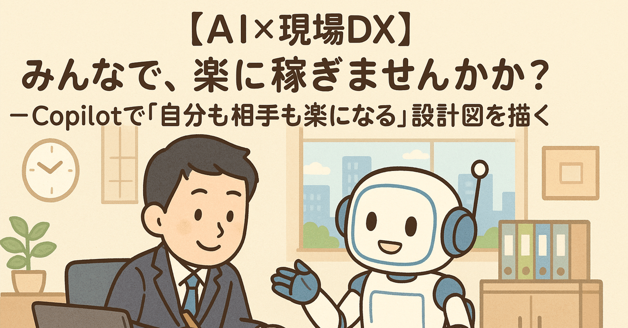 【AI×現場DX】みんなで、楽に稼ぎませんか？─Copilotで「自分も相手も楽になる」設計図を描く｜umi@生成AI水先案内人