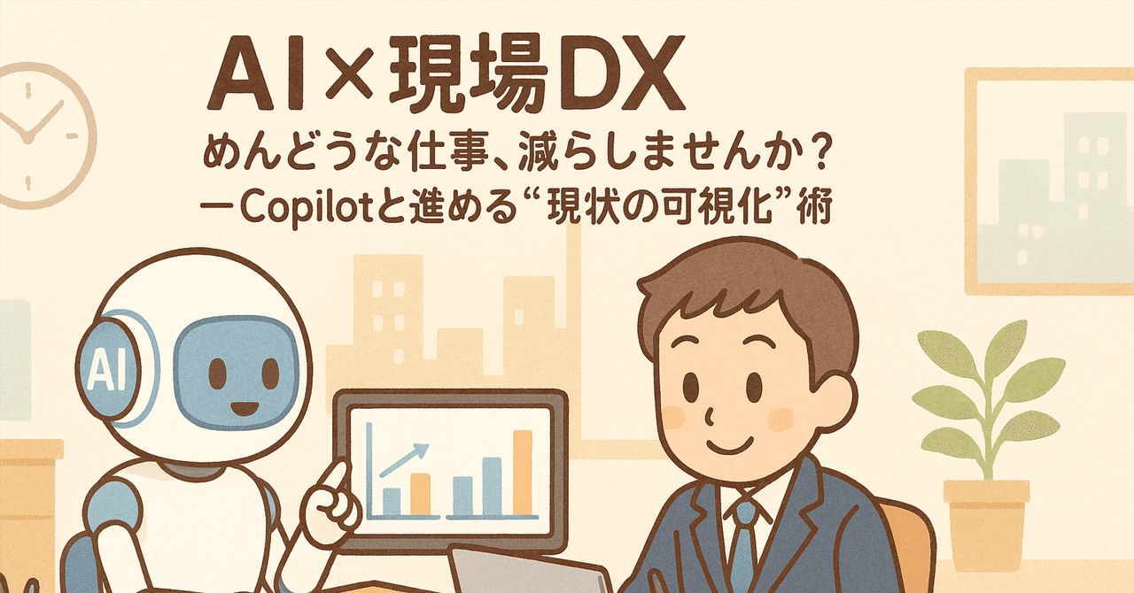 【AI×現場DX】めんどうな仕事、減らしませんか？──Copilotと進める“現状の可視化”術｜umi@生成AI水先案内人