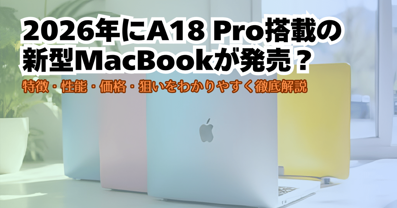 2026年にA18 Pro搭載の新型MacBookが発売？｜特徴・性能・価格・狙いをわかりやすく徹底解説｜50歳からでもよくわかるガジェットの話
