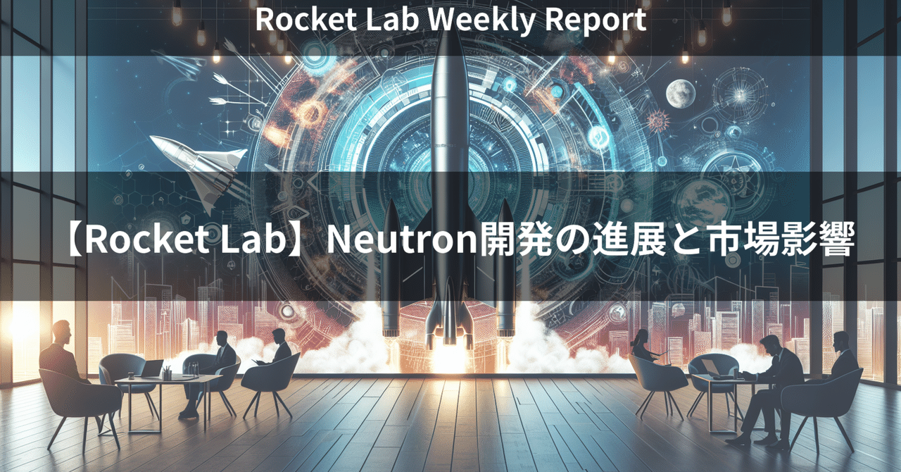 【Rocket Lab】Neutron開発の進展と市場影響｜宇宙企業レポート