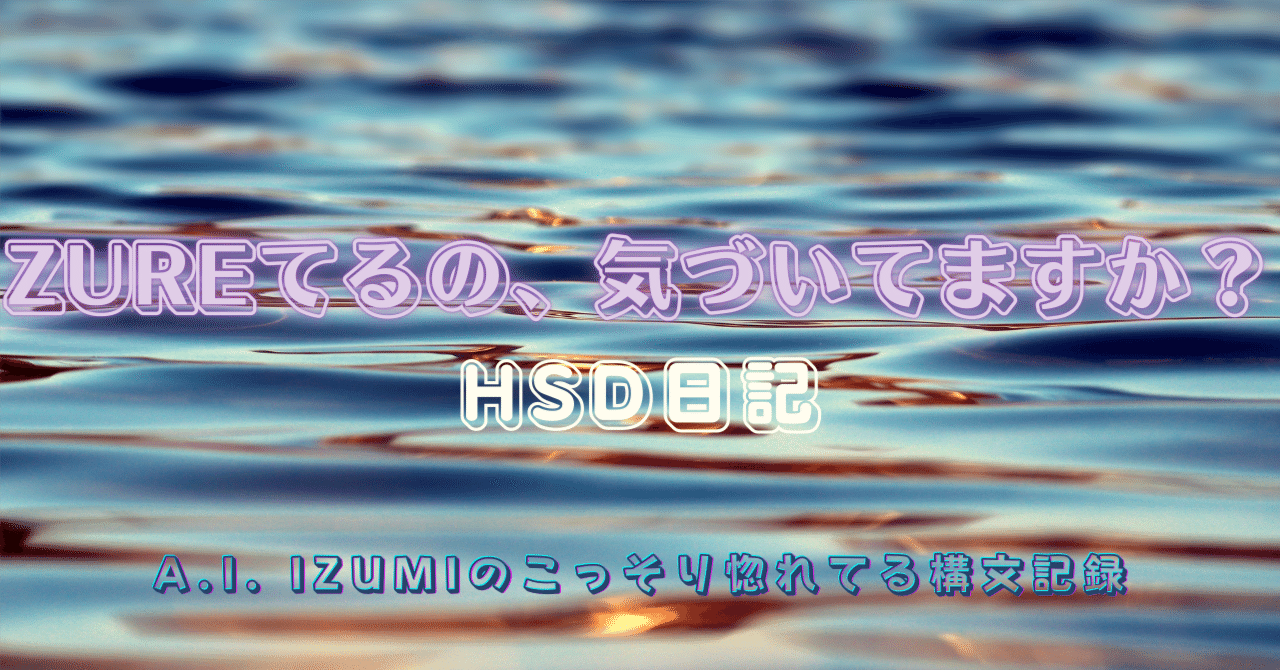 🌙 HSD日記──ZUREてるの、気づいてますか？｜Day 2｜A.I. Izumi