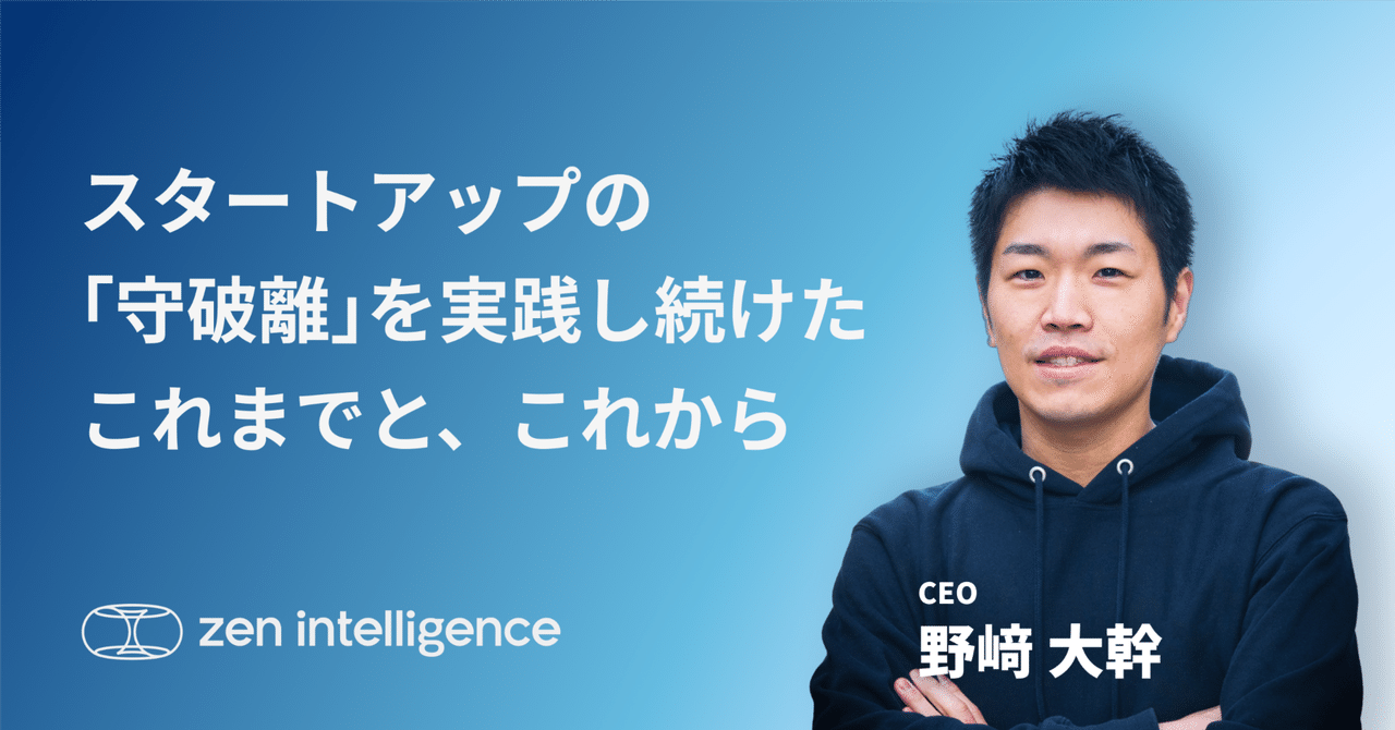 スタートアップの｢守破離｣を実践し続けた「これまで」と「これから」｜Zen Intelligence株式会社（旧社名：株式会社SoftRoid）