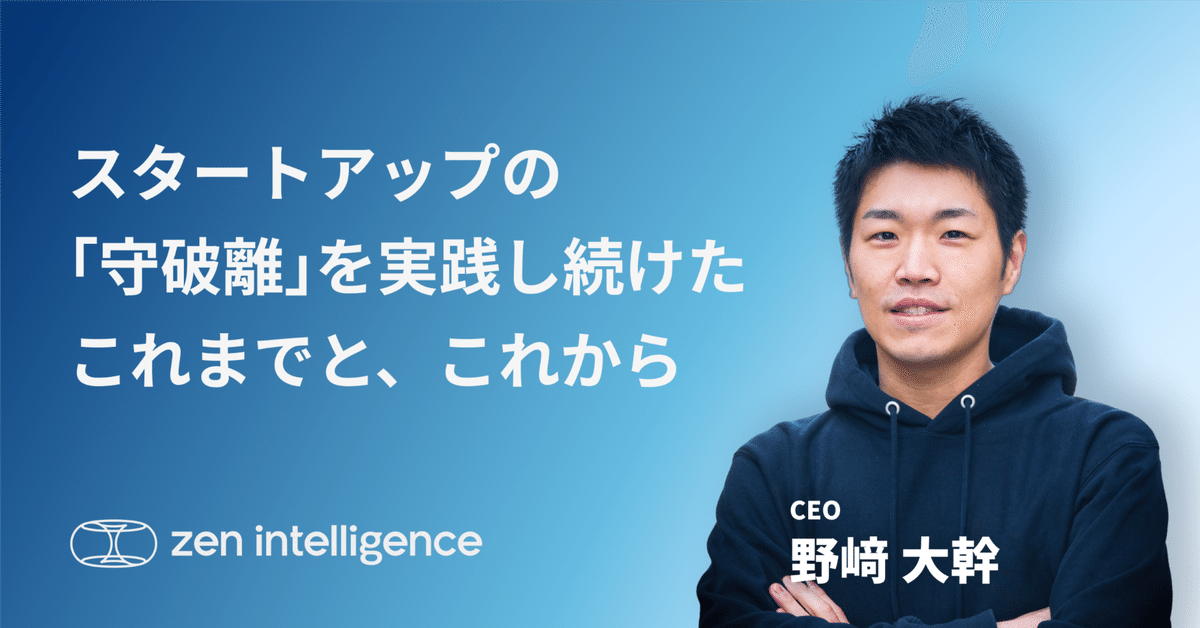 スタートアップの｢守破離｣を実践し続けた「これまで」と「これから」｜Zen Intelligence株式会社（旧社名：株式会社SoftRoid）