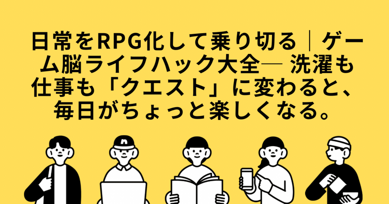 日常をRPG化して乗り切る｜ゲーム脳ライフハック大全─ 洗濯も仕事も「クエスト」に変わると、毎日がちょっと楽しくなる。｜mane-labo