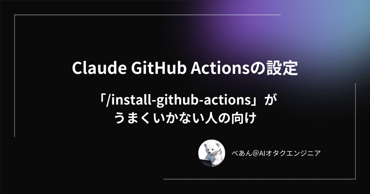 Claude GitHub Actionsの設定「/install-github-actions」がうまくいかない人の向け｜べあん@AIオタクエンジニア
