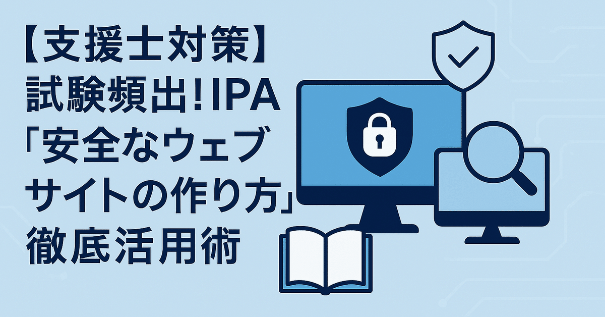 【情報処理安全確保支援士試験対策】試験頻出！IPA「安全なウェブサイトの作り方」徹底活用術｜やいさ