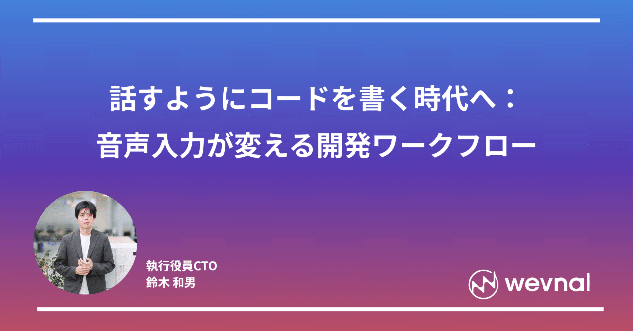 話すようにコードを書く時代へ：音声入力が変える開発ワークフロー｜Kazuo Suzuki / wevnal