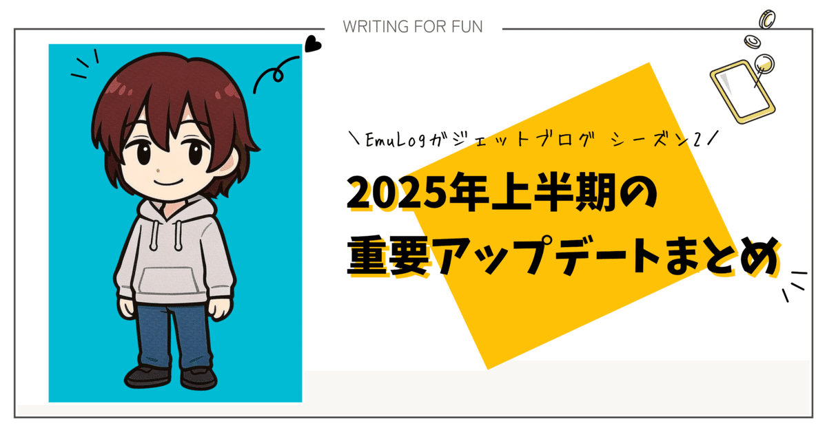 EmuLogガジェットブログ シーズン2 │ 2025年上半期の重要アップデートまとめ｜EmuLog＠在宅ワーク&ガジェット好き&物欲解放の備忘録