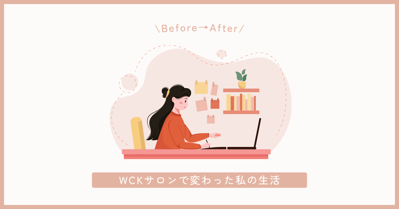 【Before→After】WCKサロンに入会して私の生活は変わりました。｜WCK_haruna
