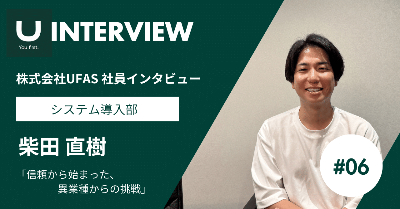 「この人と一緒に働きたい」―信頼から始まった、異業種からの挑戦｜UFASシステム導入部・柴田さん｜ユーファス(UFAS)