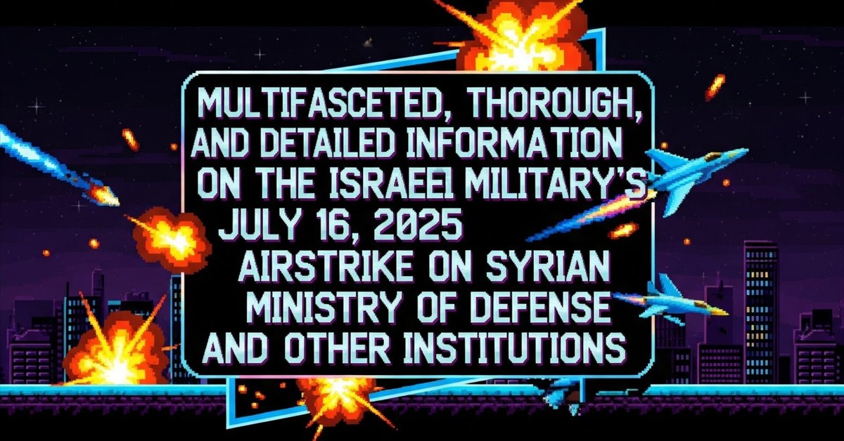 イスラエル軍によるシリア国防省などへの空爆（2025年7月16日）に関する多角的かつ徹底的で詳細な情報｜TWLV32