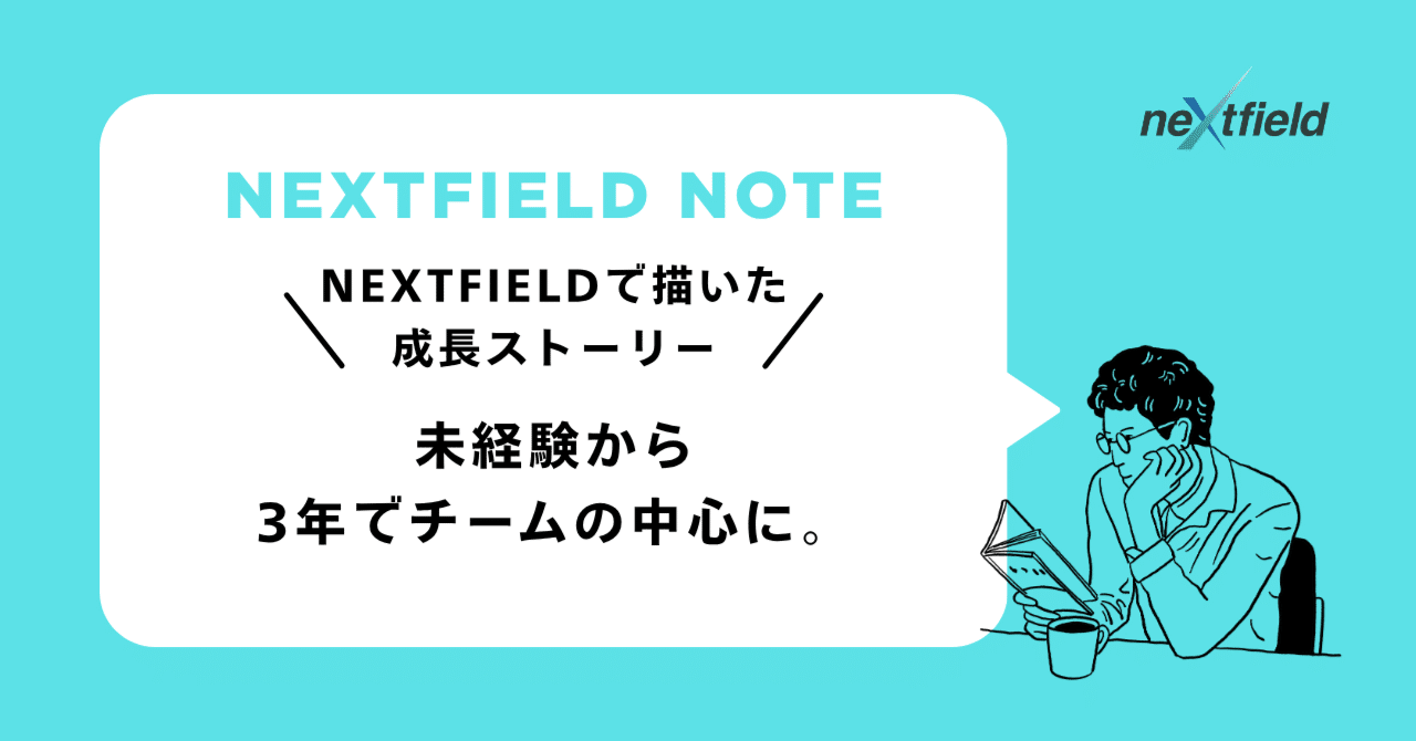 🌞未経験から3年でチームの中心に。Nextfieldで描いた成長ストーリー｜Nextfield株式会社