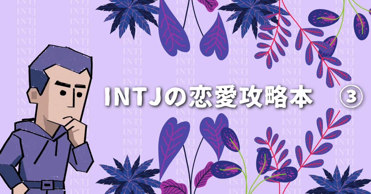 INTJの恋愛攻略本 ③｜感情も設計したい建築家