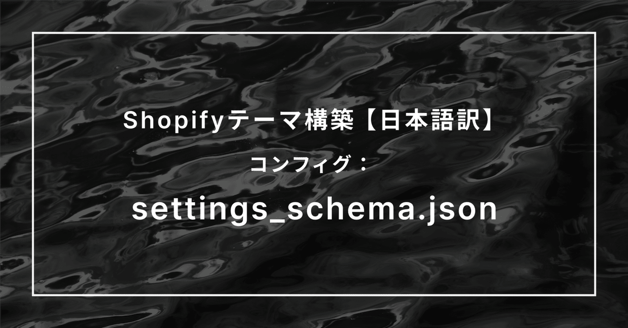 コンフィグ：settings_schema.json / Shopifyテーマ構築【日本語訳】｜シバタタケシ