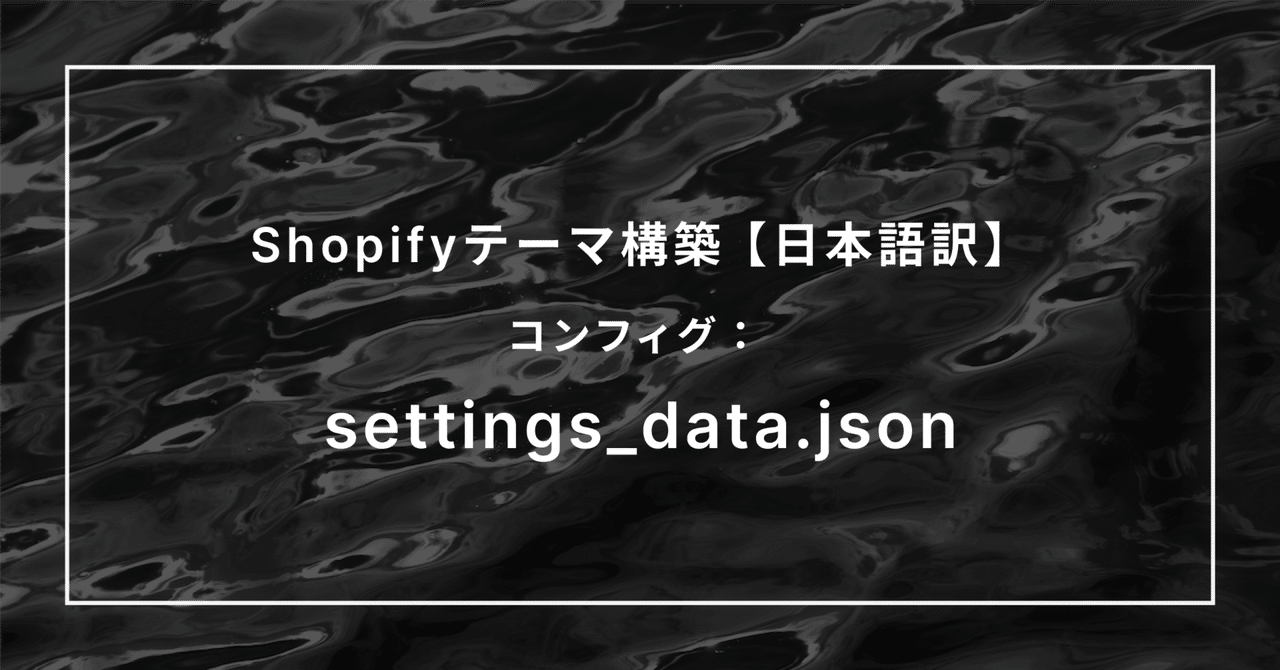 コンフィグ：settings_data.json / Shopifyテーマ構築【日本語訳】｜シバタタケシ