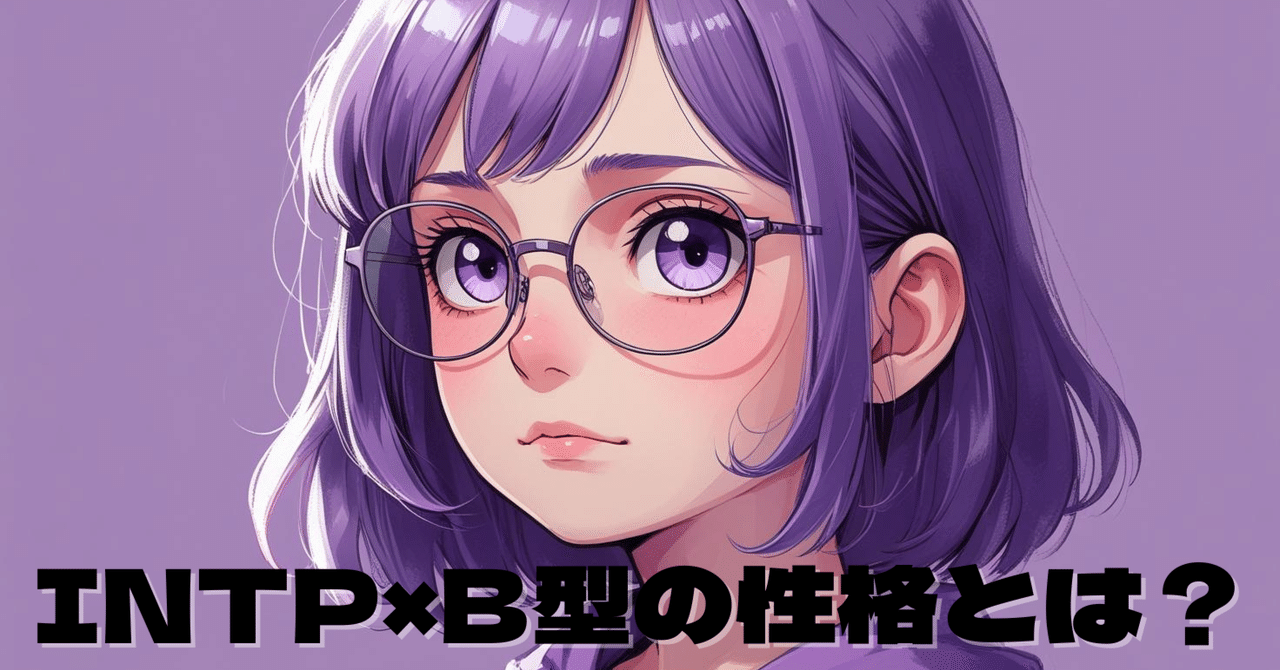 INTP×B型の性格とは？知的好奇心と自由を愛する“独創的思考家”の本質｜momo