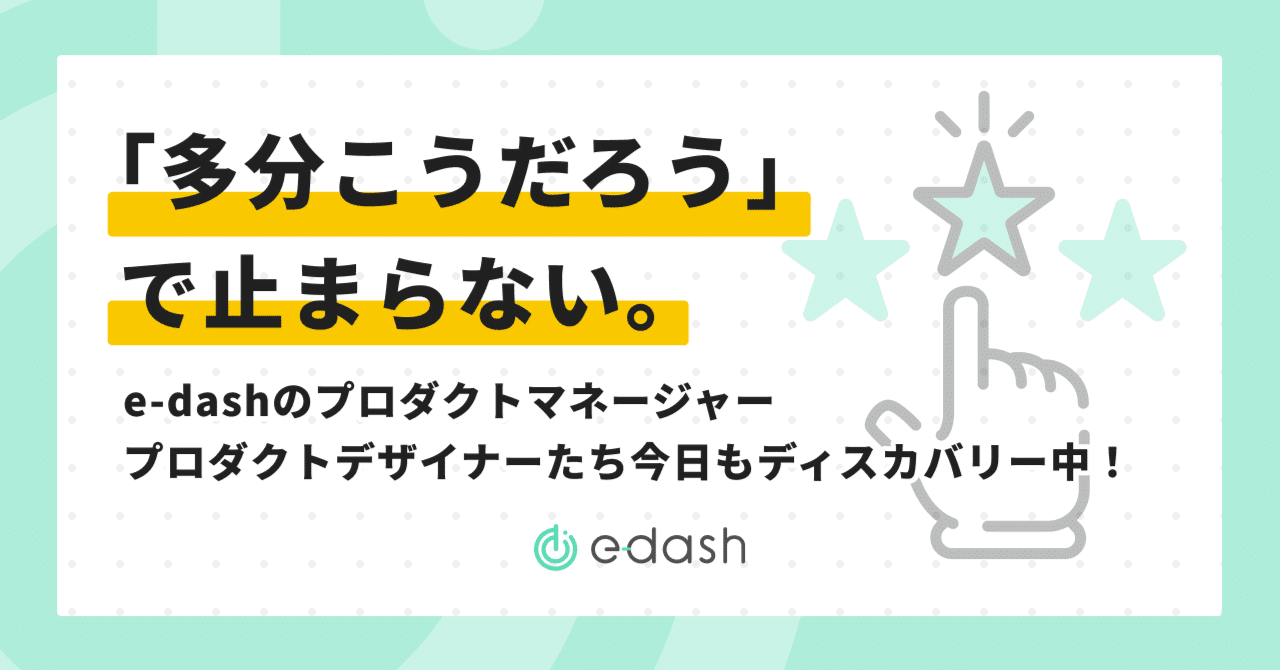 🧪「多分こうだろう」で止まらない。e-dashのプロダクトマネージャー/プロダクトデザイナーたち、今日もディスカバリー中！｜e-dash公式note