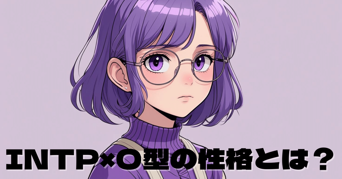 INTP×O型の性格とは？知的柔軟性とおおらかさを併せ持つ“内なる探究者”の本質｜momo