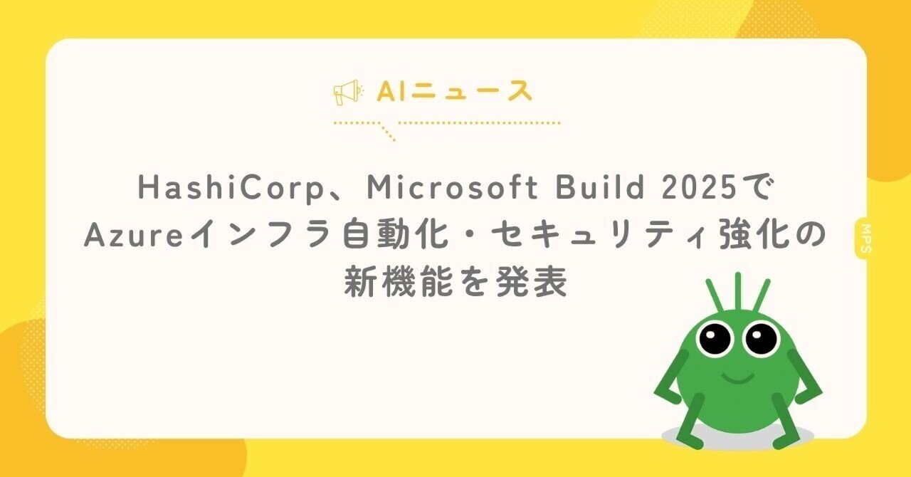 AIニュースbyMPS🌐HashiCorp、Microsoft Build 2025でAzureインフラ自動化・セキュリティ強化の新機能を発表 ...