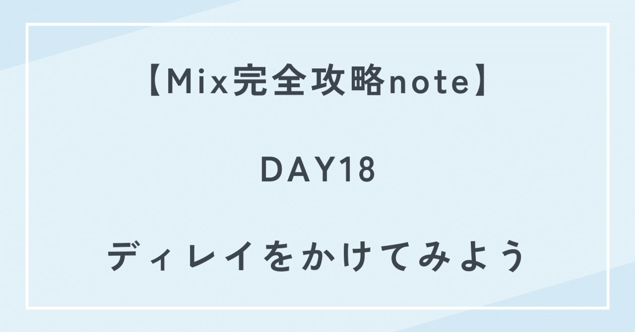 Day18：ディレイをかけてみよう｜おみず＠Mix師