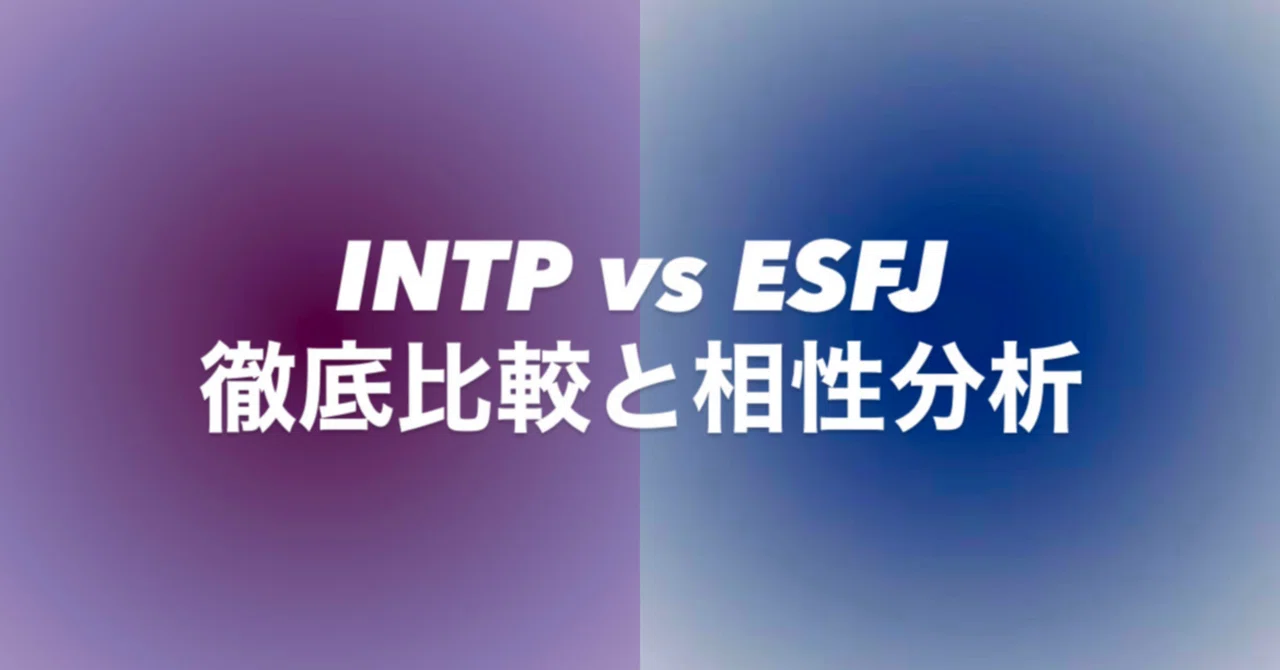 INTP vs ESFJ 徹底比較と相性分析｜友達・恋愛・仕事で“分かり合うために”知っておくべきこと｜16TYPE 心理のトリセツ