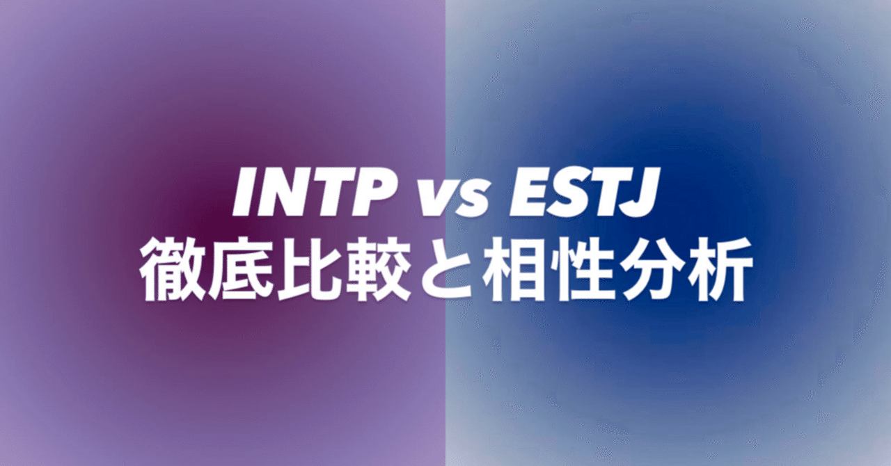 INTP vs ESTJ 徹底比較と相性分析｜友情・恋愛・仕事で“すれ違いやすさ”を超えるために知っておくべきこと｜16TYPE 心理のトリセツ