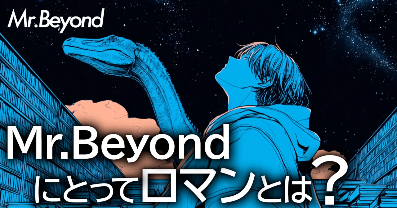 Mr.Beyondにとってロマンとは？｜Mr.Beyond