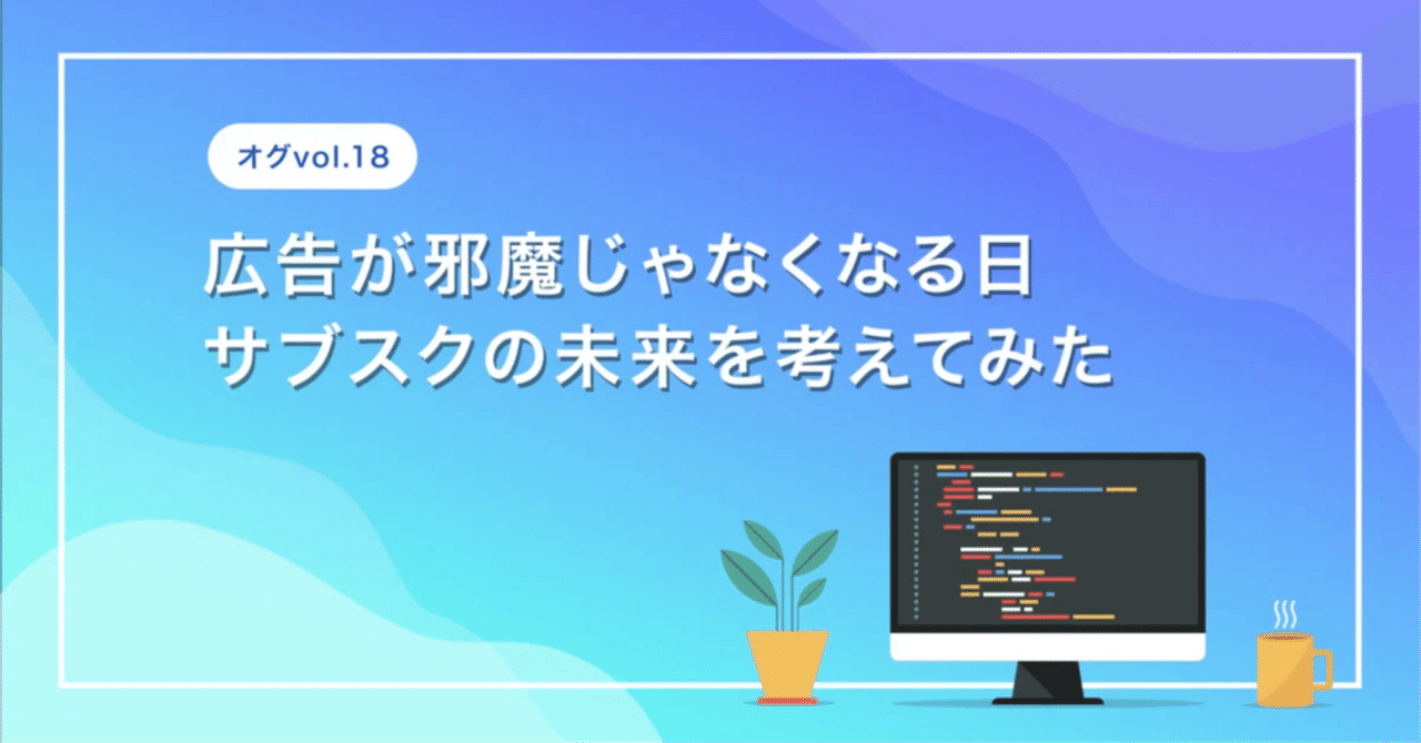 広告が邪魔じゃなくなる日。サブスクの未来を考えてみた - 土曜日 (Web、データ、AI活用)｜6 Journeys 〜「日替わりリレーノート」🌀