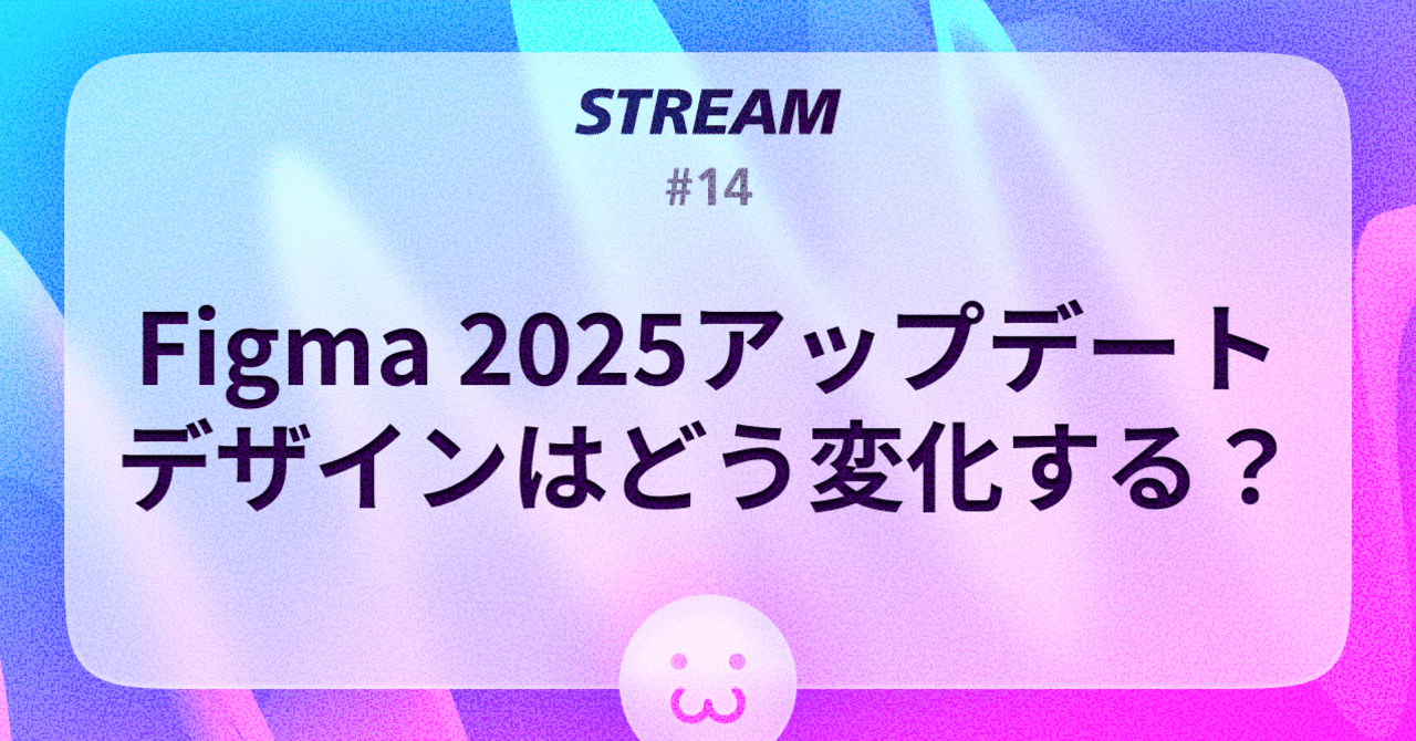 Figma 2025アップデートでデザインはどう変化するか？｜こんの