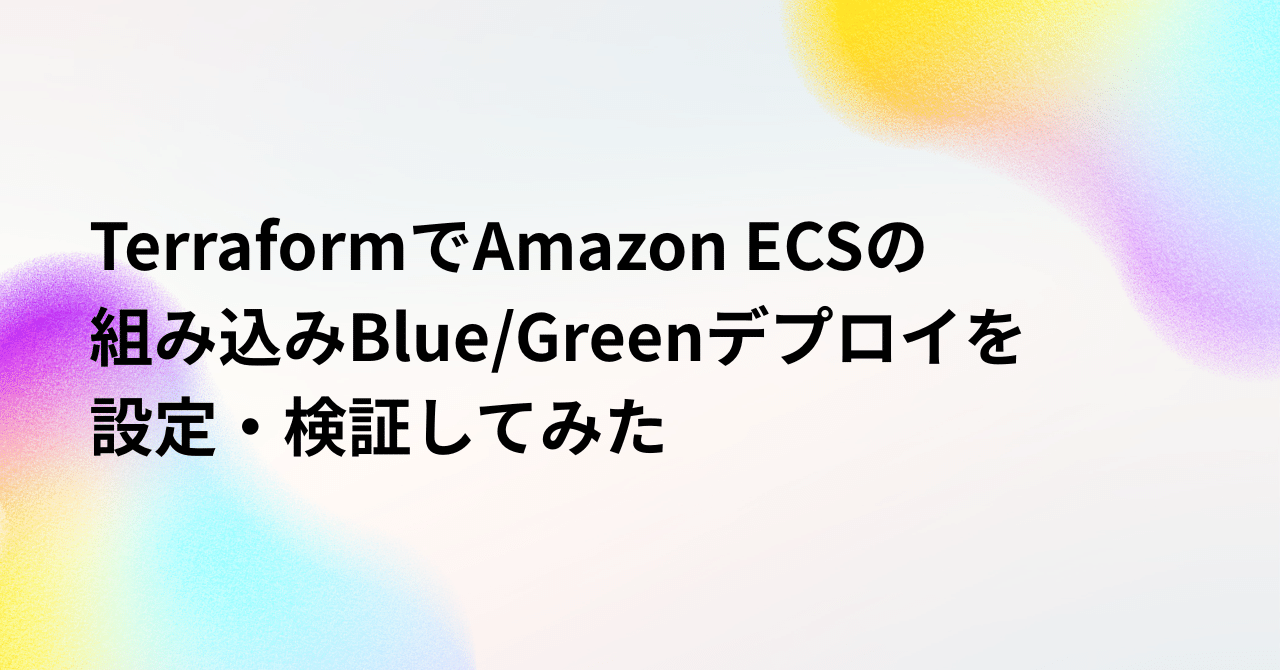 TerraformでAmazon ECSの組み込みBlue/Greenデプロイを設定・検証してみた｜ショウゴ