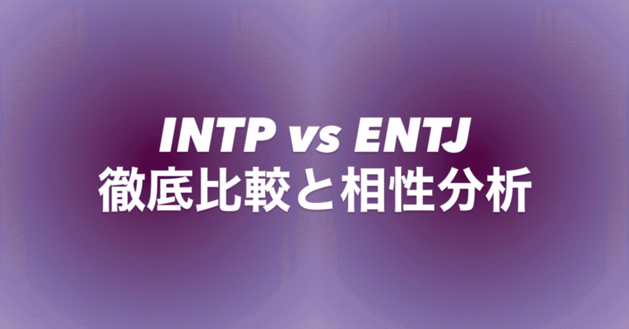 INTP vs ENTJ 徹底比較と相性分析｜友達・恋愛・仕事で“分かり合うために”知っておくべきこと｜16TYPE 心理のトリセツ
