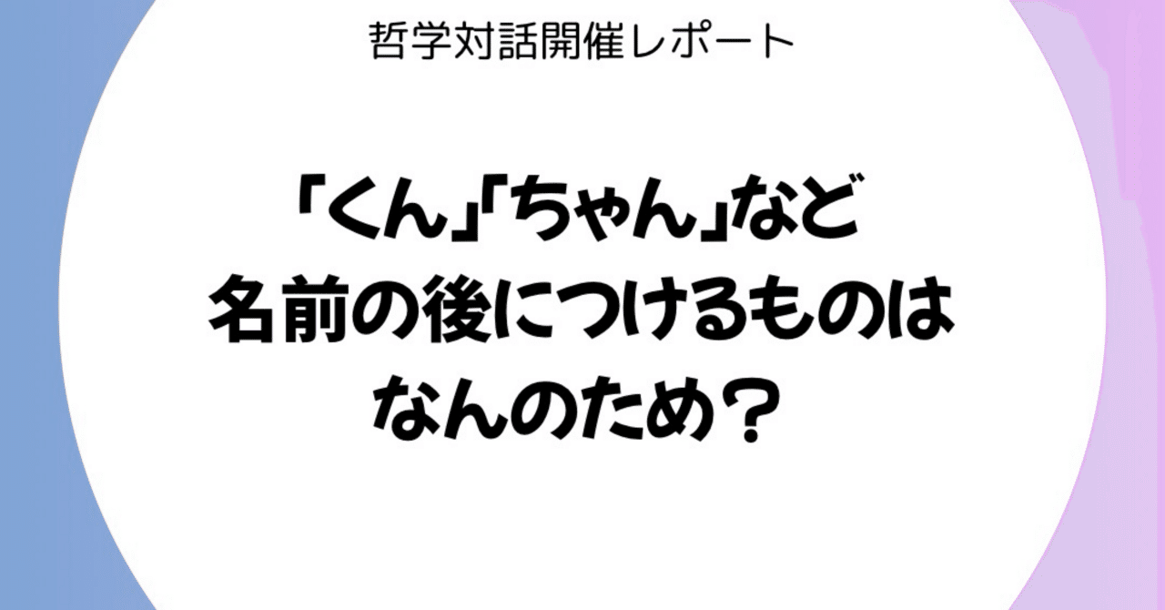 【哲学対話開催レポートVol.1】「くん」「ちゃん」など名前の後につけるものはなんのため？ ｜TABI KIGOU