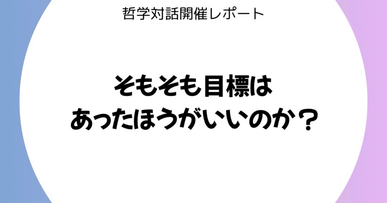 【哲学対話開催レポートVol.6】そもそも目標はあったほうがいいのか？｜TABI KIGOU｜いまここにいるわたしたちの言葉で考えつづける