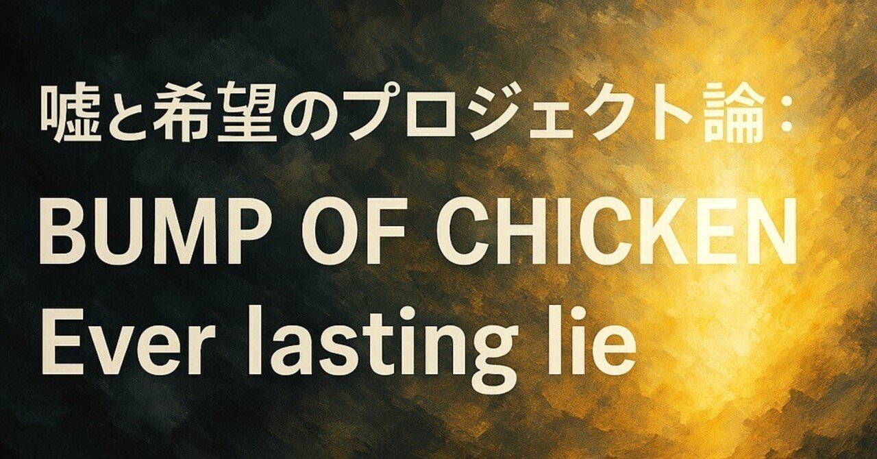 嘘と希望のプロジェクト論:BUMP OF CHICKEN「Ever lasting lie」｜イチカゼ
