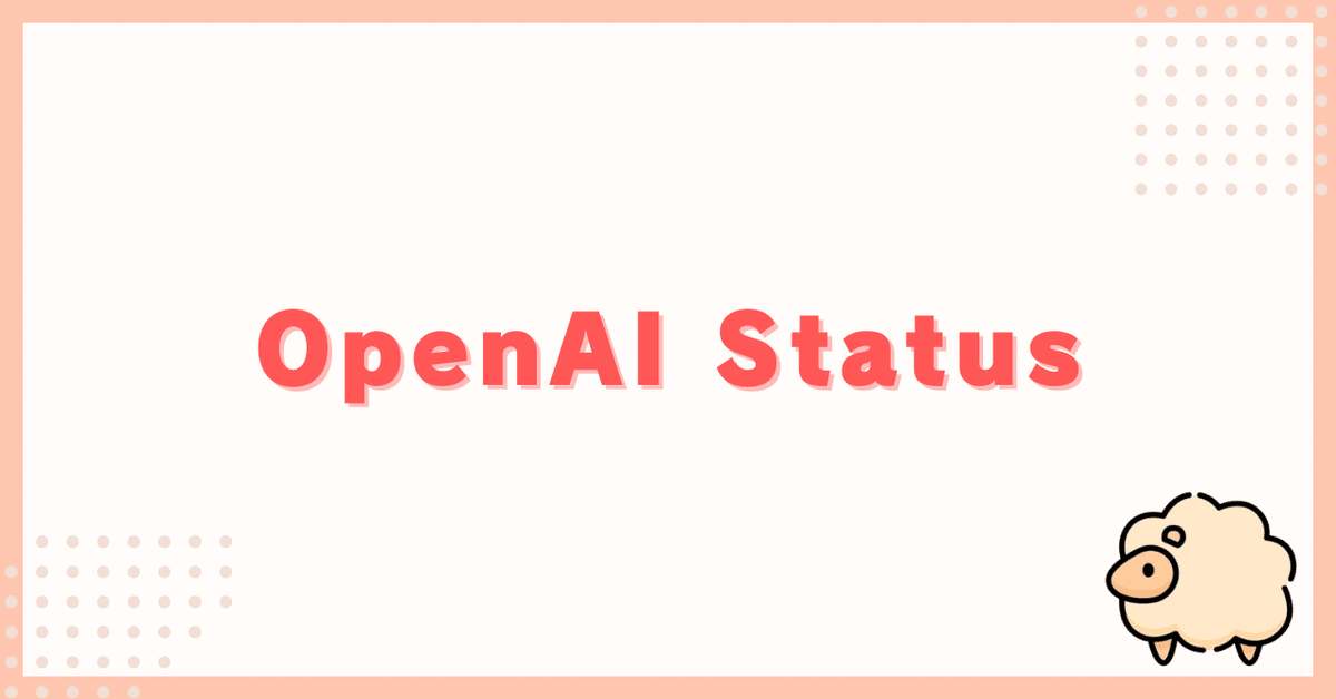 ChatGPTの不具合や障害はOpenAI Statusで確認｜ひつじ｜AIをわかりやすく