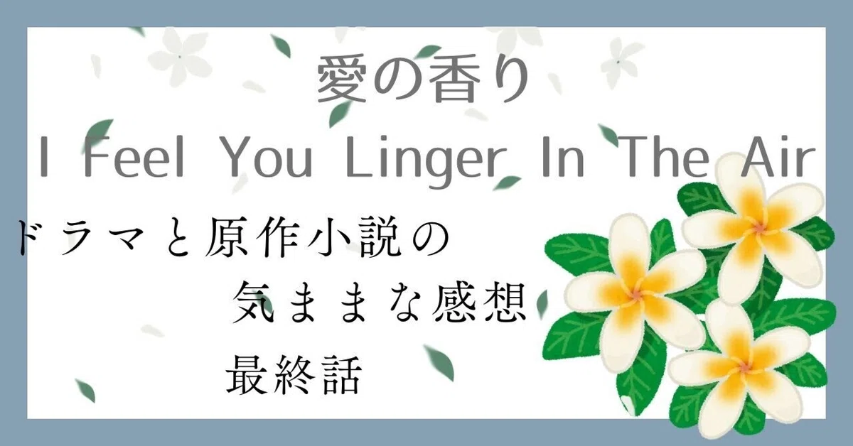 愛の香り～I Feel You Linger In The Airドラマと原作小説の気ままな感想 最終話｜nopopo