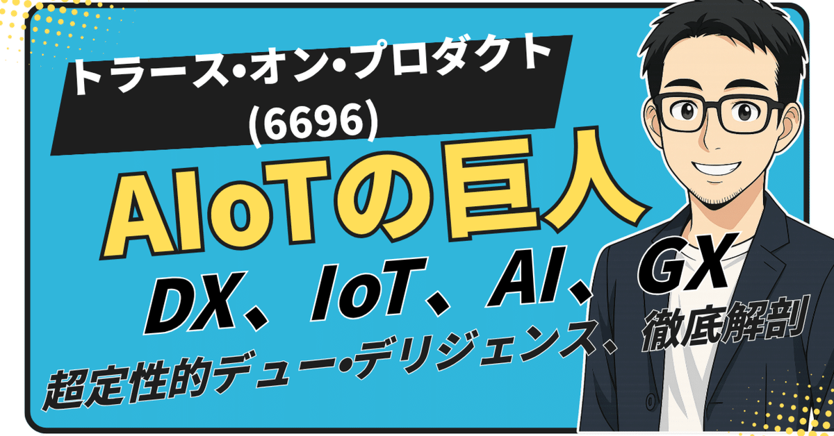 【永久保存版】AIoTの小さな巨人、トラース・オン・プロダクト(6696)の真価と未来を徹底解剖する2万字DD｜日本個別株デューデリジェンスセンター