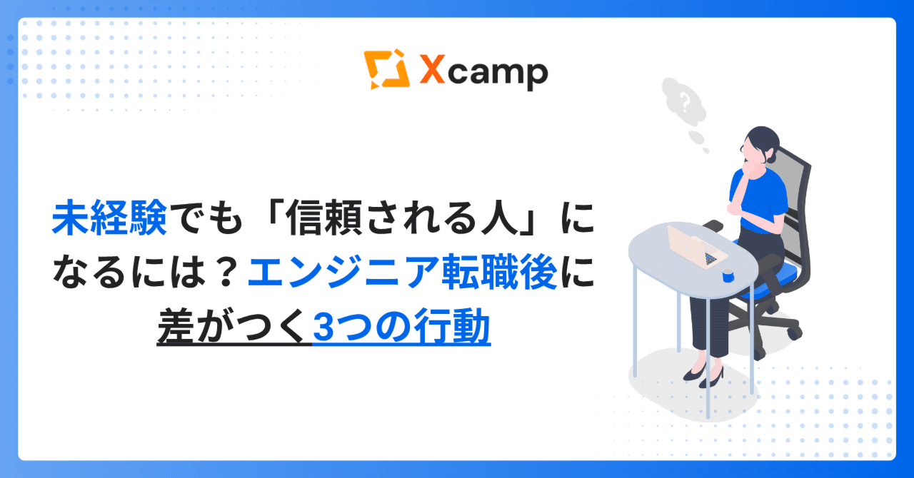未経験でも「信頼される人」になるには？エンジニア転職後に差がつく3つの行動｜Xcamp(クロスキャンプ)【公式】