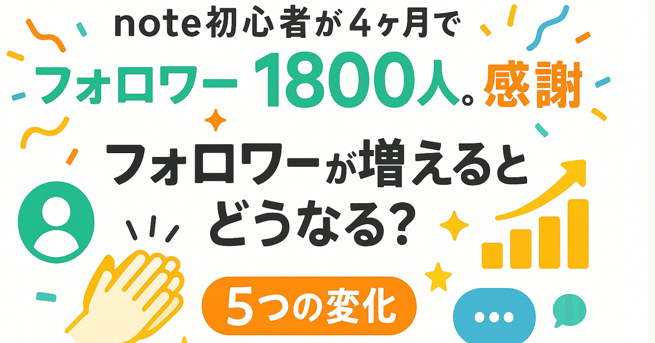 note初心者が4ヶ月でフォロワー1800人。感謝。フォロワーが増えるとどうなる？5つの変化｜ふくおnote｜初心者🔰が生成AI（ChatGPT×Gemini）で楽しく伸ばすnote術