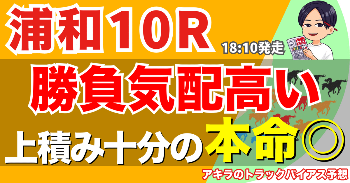7/23(水) 勝負レース① 浦和10R 夕凪特別(C1)【18:10発走】｜アキラ｜トラックバイアス