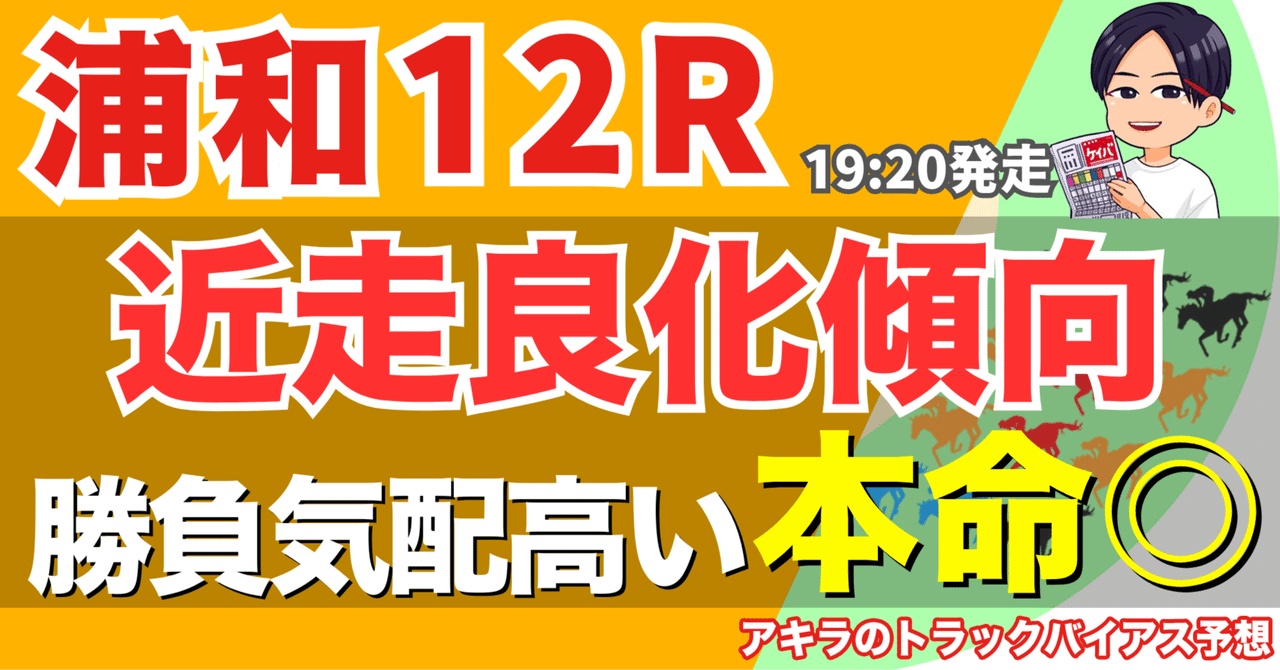 7/23(水) 勝負レース② 浦和12R 夏の宵特別(B2B3)【19:20発走】｜アキラ｜トラックバイアス