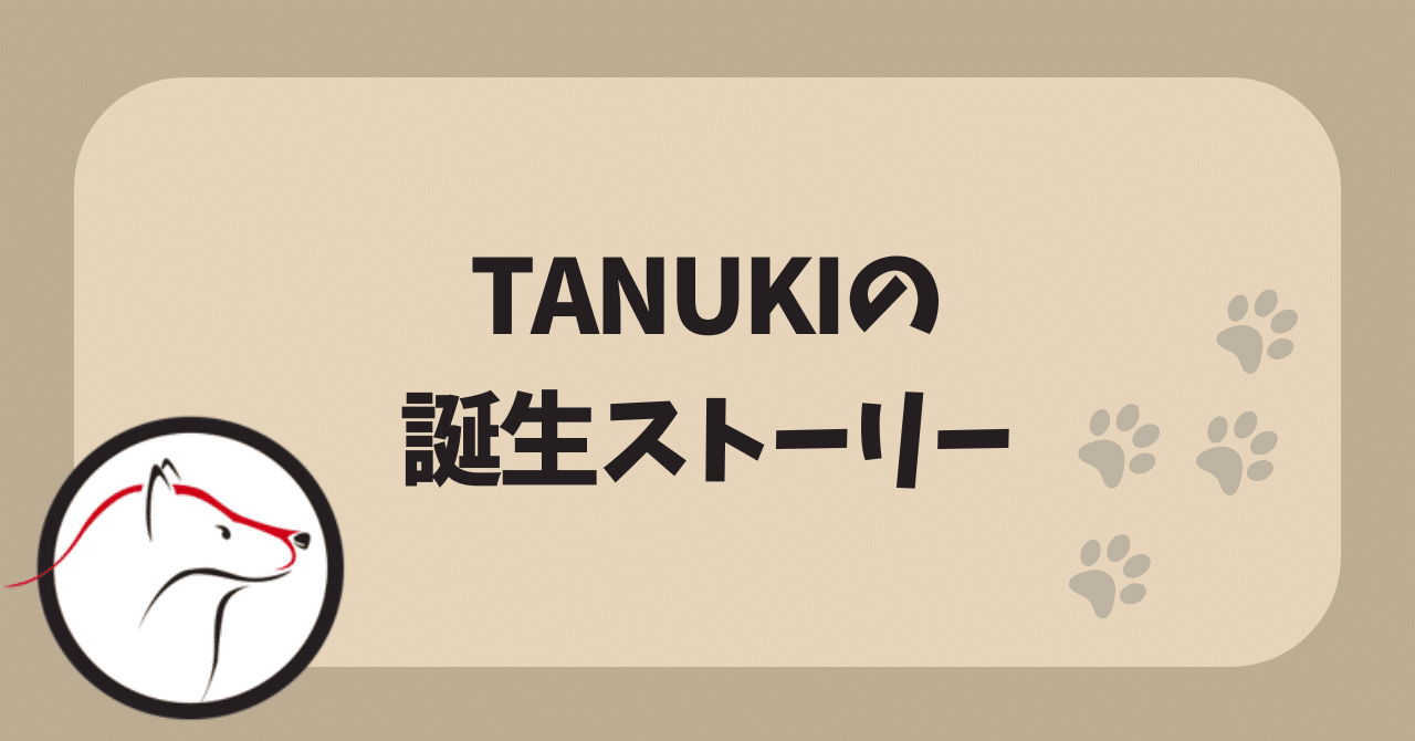 全てはここから始まった！TANUKIの誕生ストーリー｜TANUKI