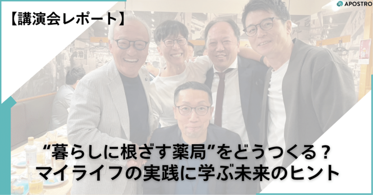 【講演会レポート】“暮らしに根ざす薬局”をどうつくる？マイライフの実践に学ぶ未来のヒント｜APOSTRO公式note