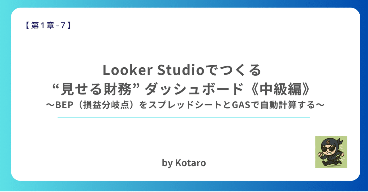 【第1章-7】Looker Studioでつくる “見せる財務” ダッシュボード《中級編》 〜GASを使ったBEPの自動計算実践〜｜Kotaro