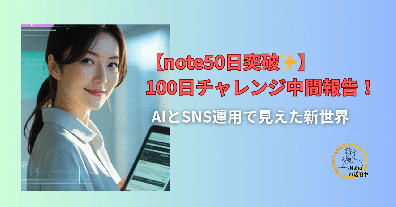 【note50日突破 】100日チャレンジ中間報告！AIとSNS運用で見えた新世界｜🌸 Nana ｜ AI活用中