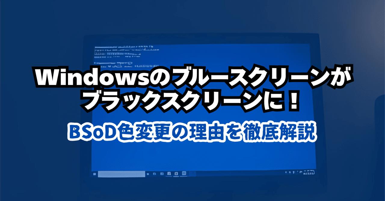 Windowsのブルースクリーンがブラックスクリーンに！BSoD色変更の理由を徹底解説｜50歳からでもよくわかるガジェットの話